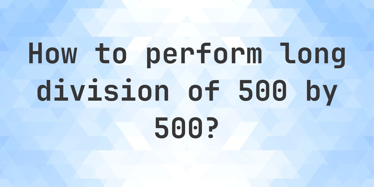 Long Division 500 ÷ 500 = 1 - step by step solution - Calculatio