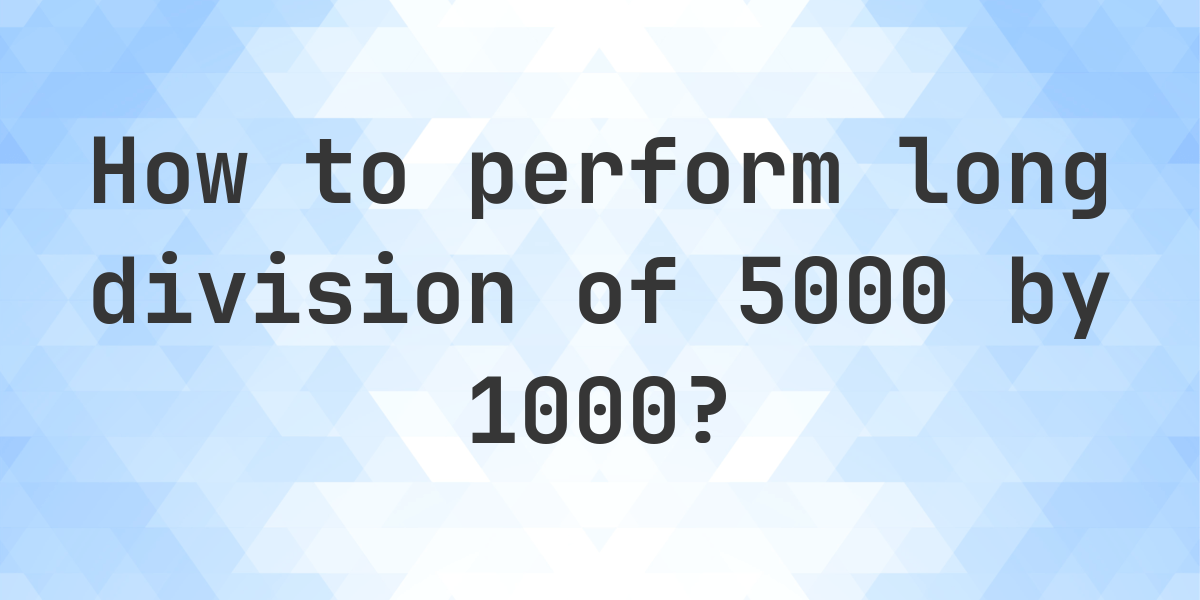Long Division 5000 ÷ 1000 = 5 - step by step solution - Calculatio