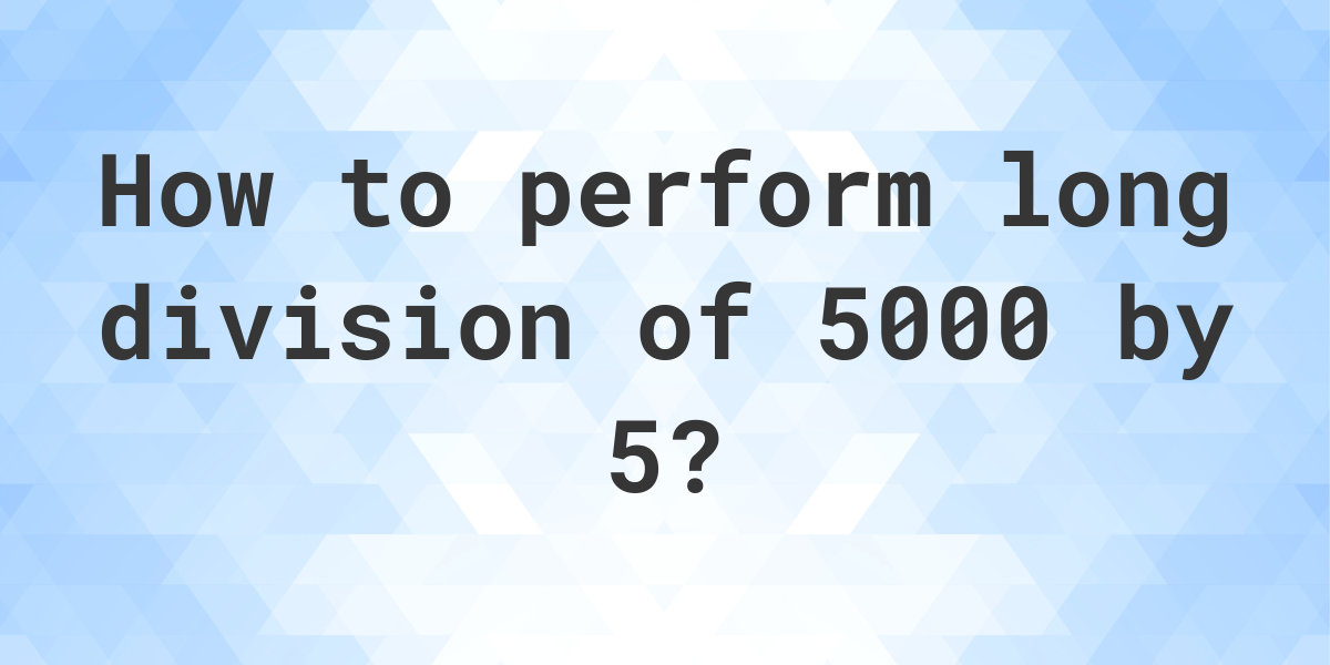 Long Division 5000 ÷ 5 = 1000 - step by step solution - Calculatio