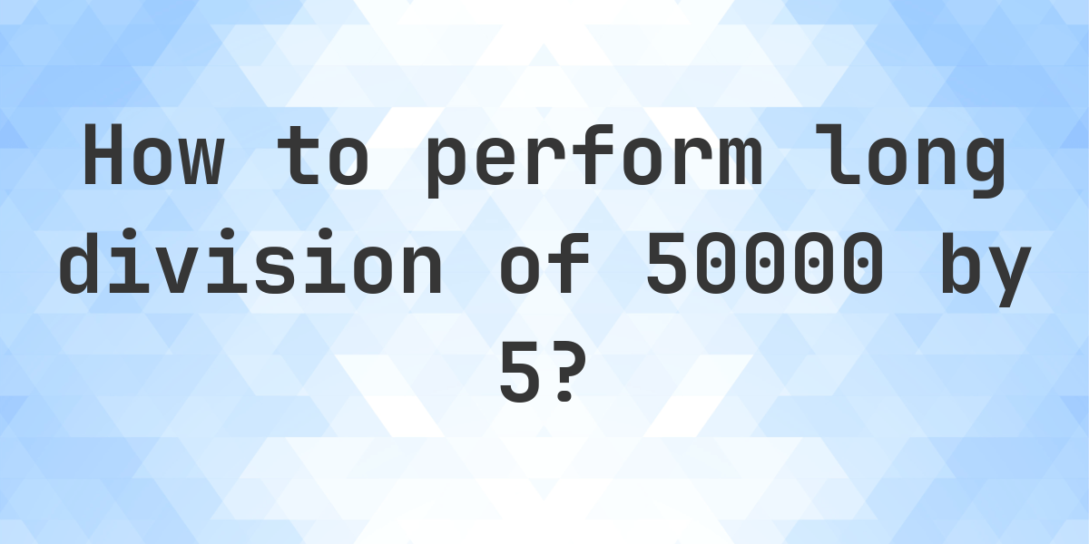 Long Division 50000 ÷ 5 = 10000 - step by step solution - Calculatio