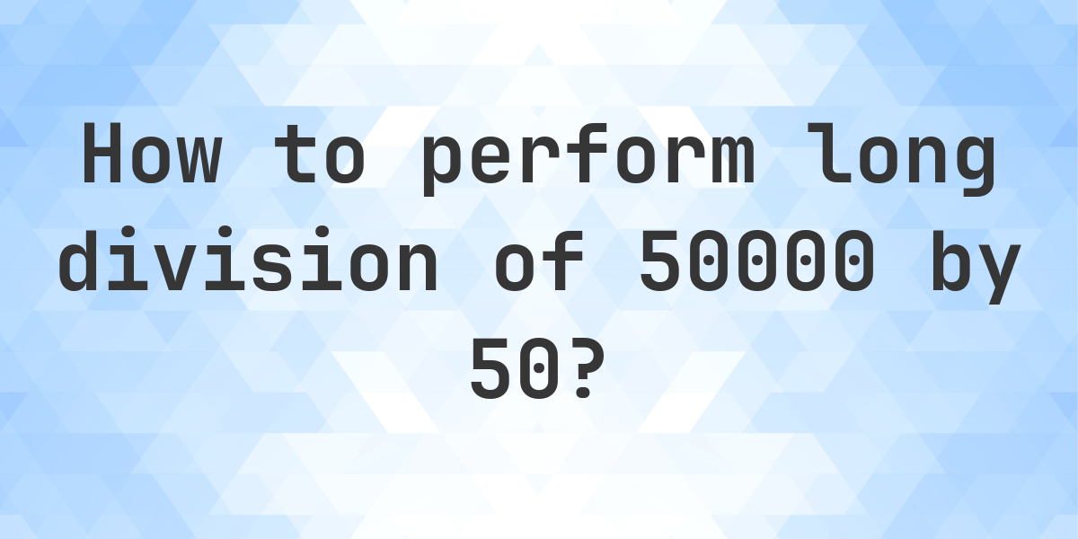 Long Division 50000 ÷ 50 = 1000 - step by step solution - Calculatio