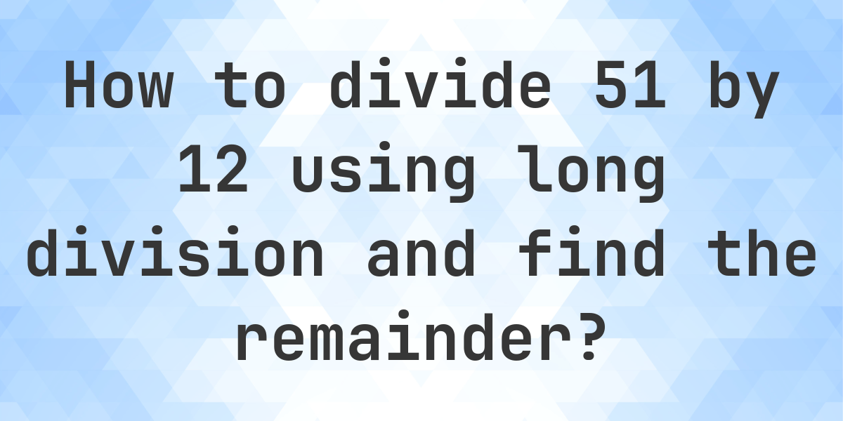 Long Division 51 ÷ 12 with remainder - online calculator - Calculatio