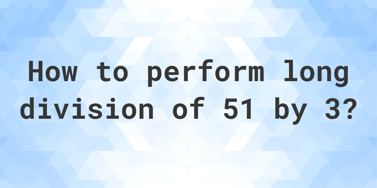 Long Division 51 ÷ 3 = 17 - step by step solution - Calculatio