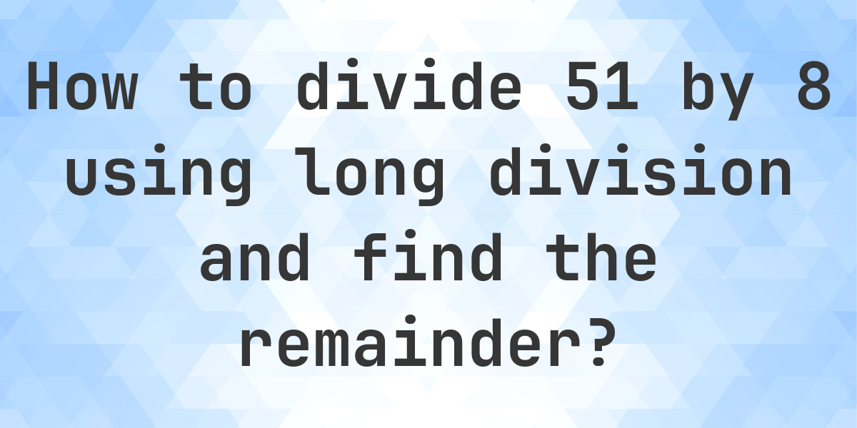 Long Division 51 ÷ 8 with remainder - online calculator - Calculatio