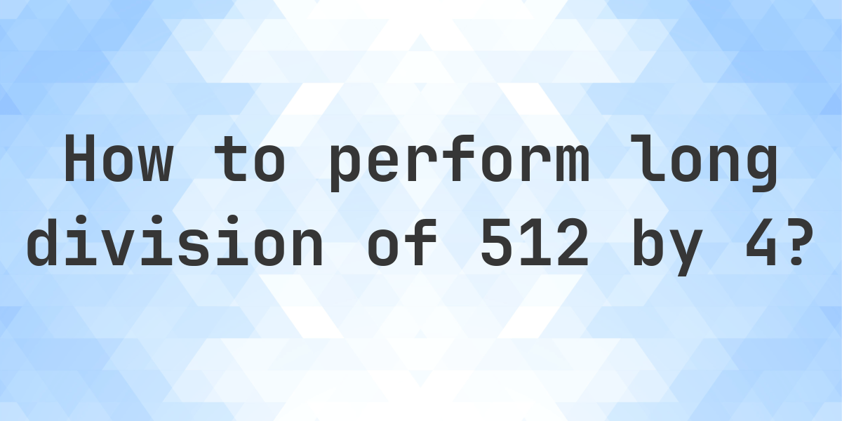 Long Division 512 ÷ 4 = 128 - step by step solution - Calculatio