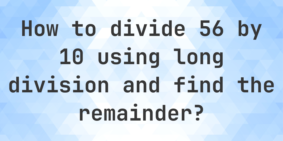 Long Division 56 ÷ 10 with remainder - online calculator - Calculatio
