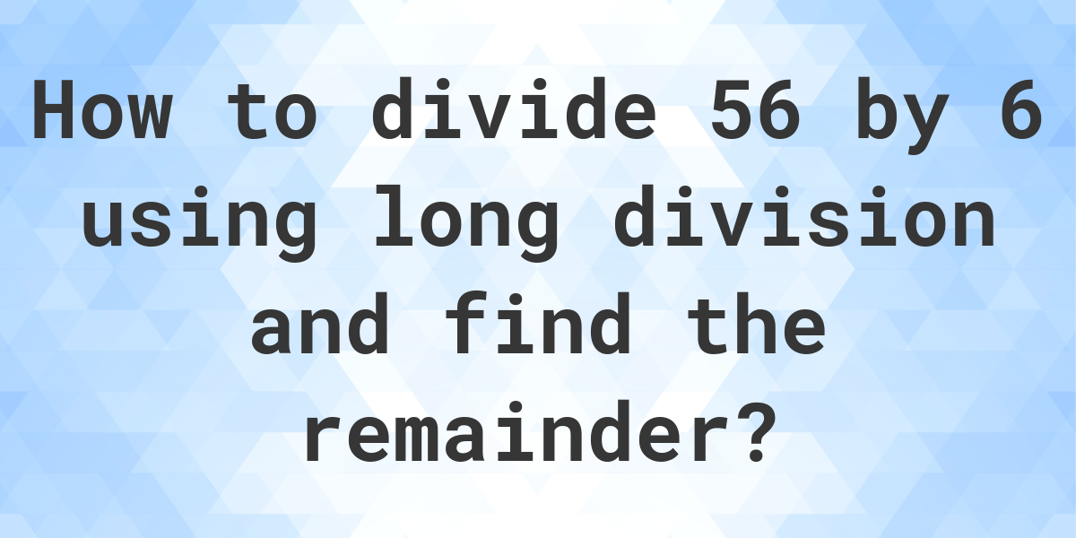 Long Division 56 ÷ 6 with remainder - online calculator - Calculatio