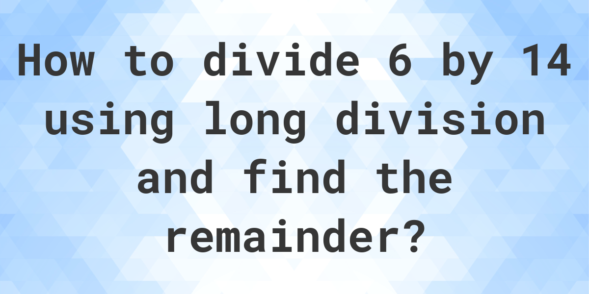 Long Division 6 ÷ 14 with remainder - online calculator - Calculatio