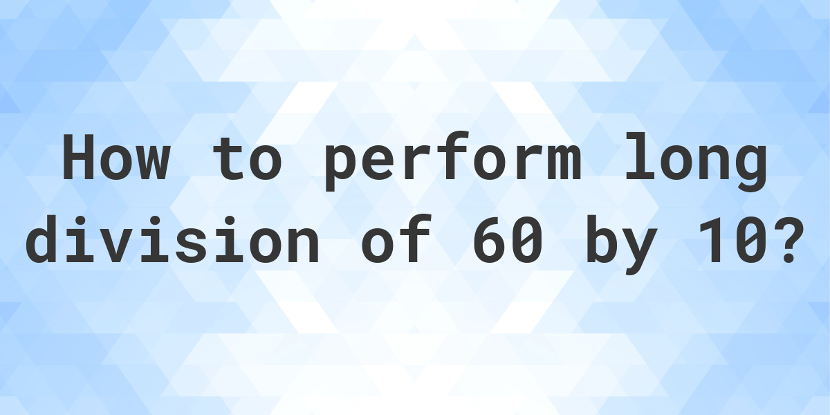 Long Division 60 ÷ 10 = 6 - step by step solution - Calculatio