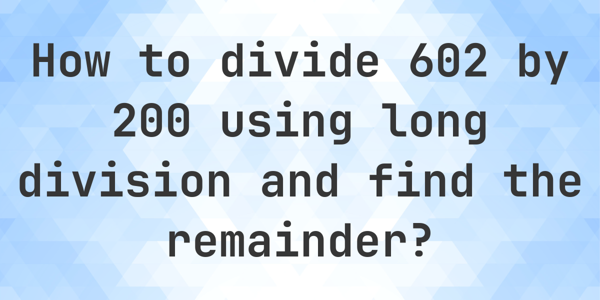 Long Division 602 ÷ 200 with remainder - online calculator - Calculatio