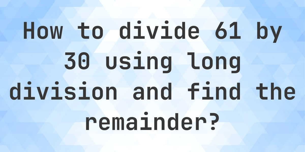 Long Division 61 ÷ 30 with remainder - online calculator - Calculatio