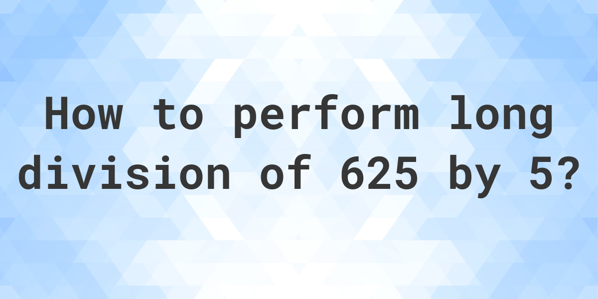 Long Division 625 ÷ 5 = 125 - step by step solution - Calculatio