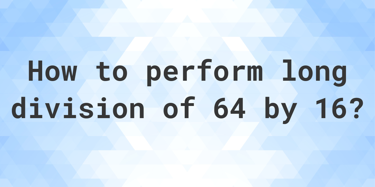 Long Division 64 ÷ 16 = 4 - step by step solution - Calculatio