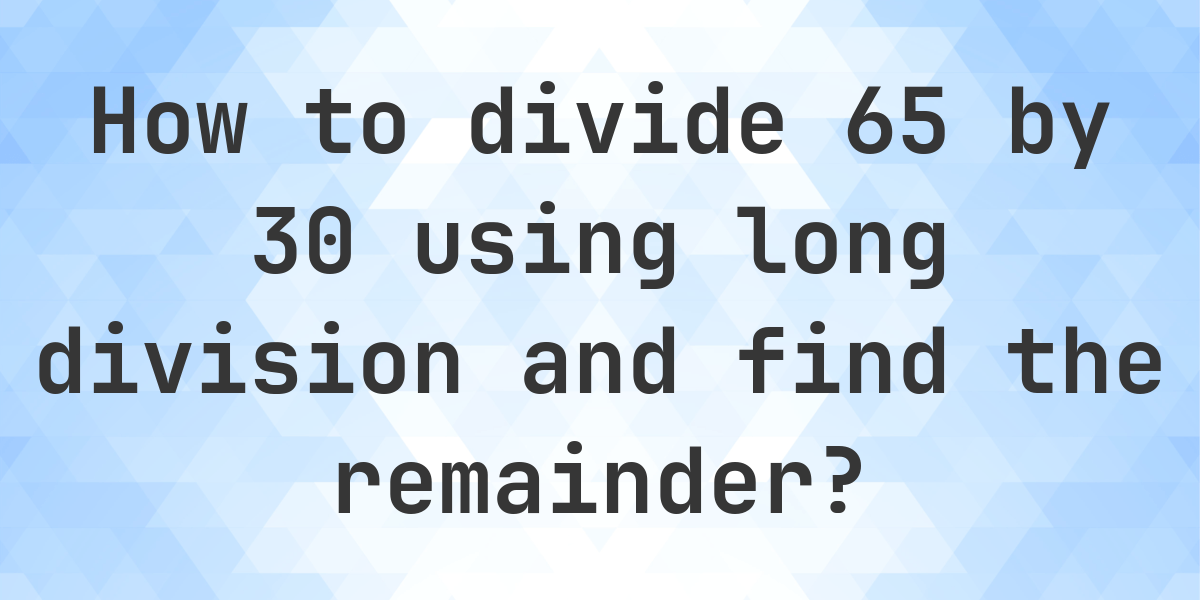 Long Division 65 ÷ 30 with remainder - online calculator - Calculatio
