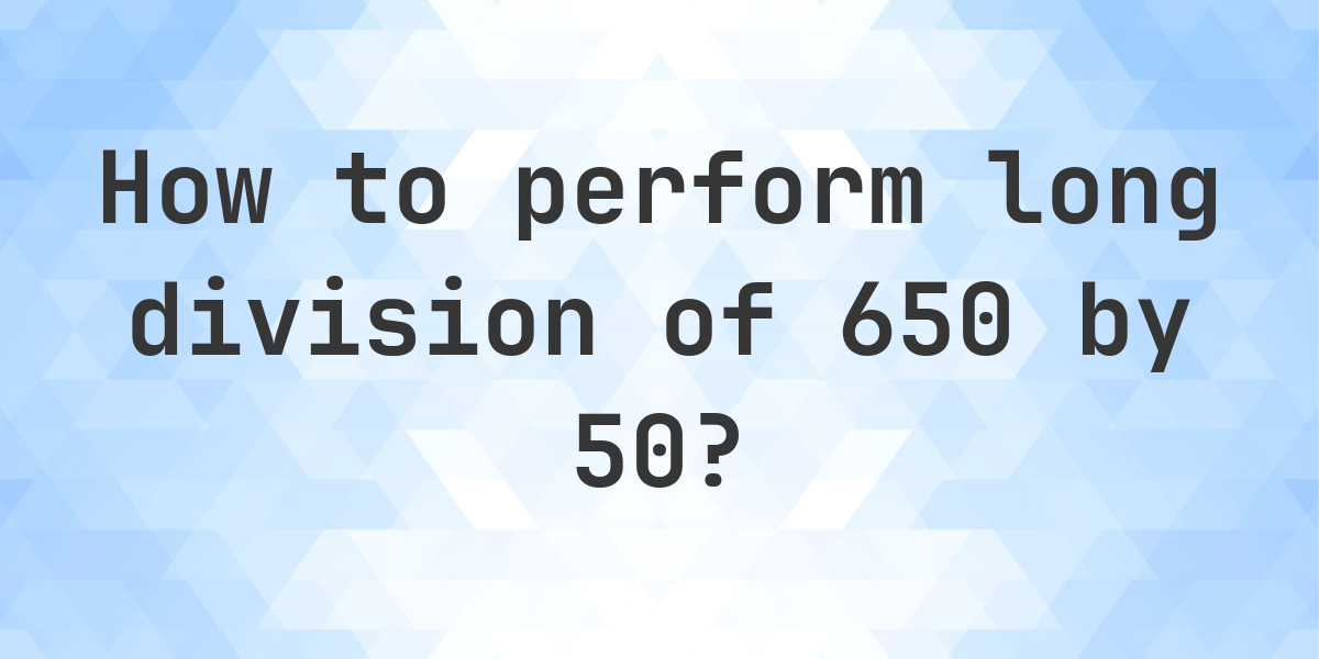 Long Division 650 ÷ 50 = 13 - step by step solution - Calculatio