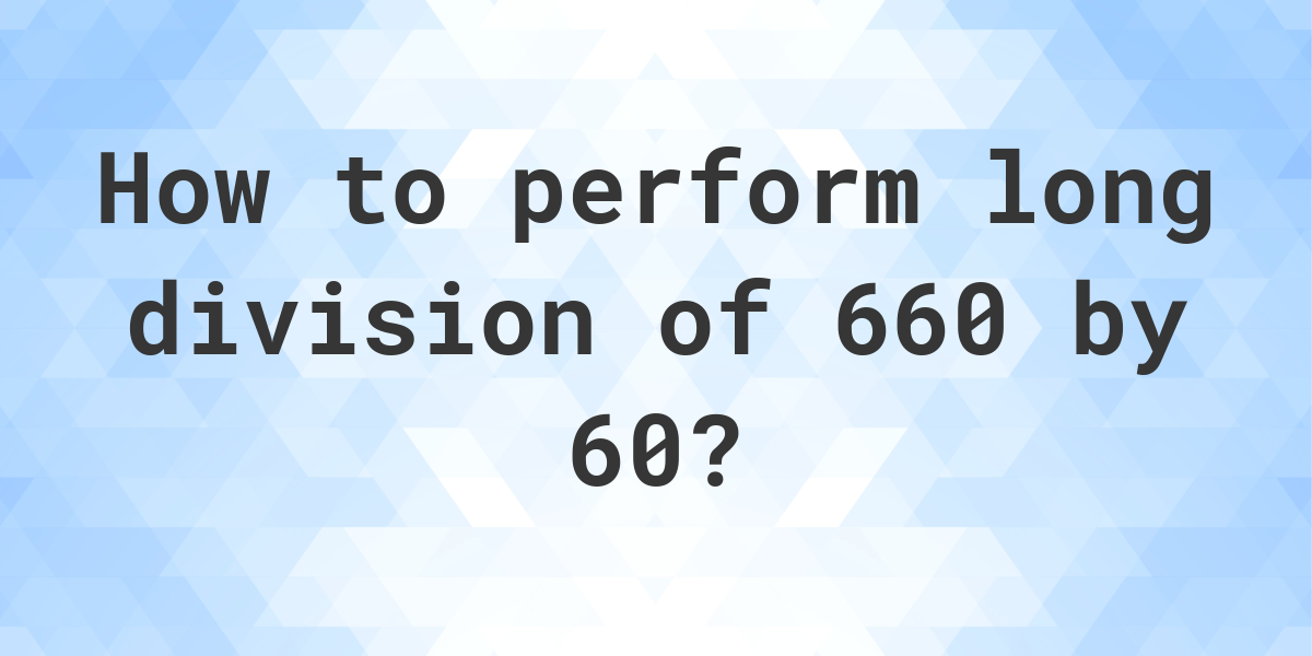 Long Division 660 ÷ 60 = 11 - step by step solution - Calculatio