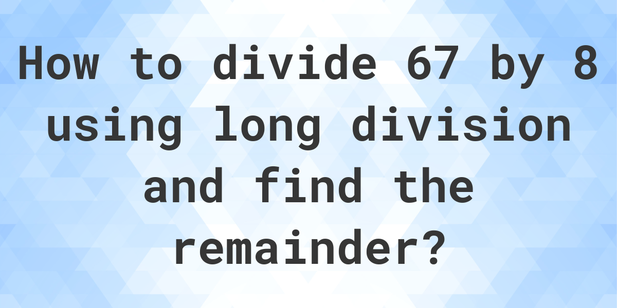Long Division 67 ÷ 8 with remainder - online calculator - Calculatio