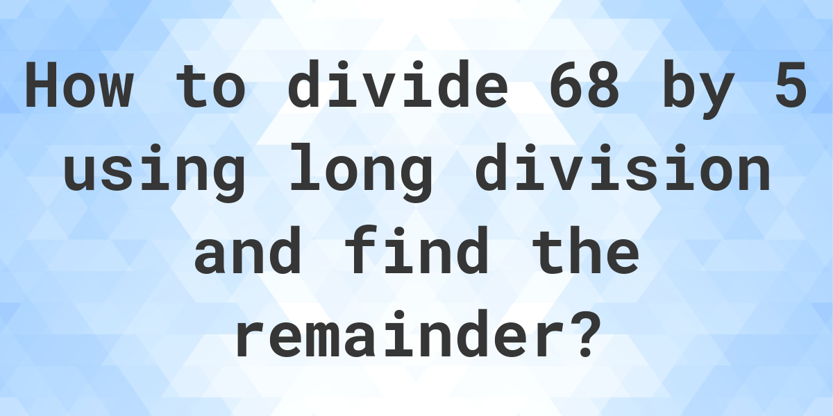 Long Division 68 ÷ 5 with remainder - online calculator - Calculatio