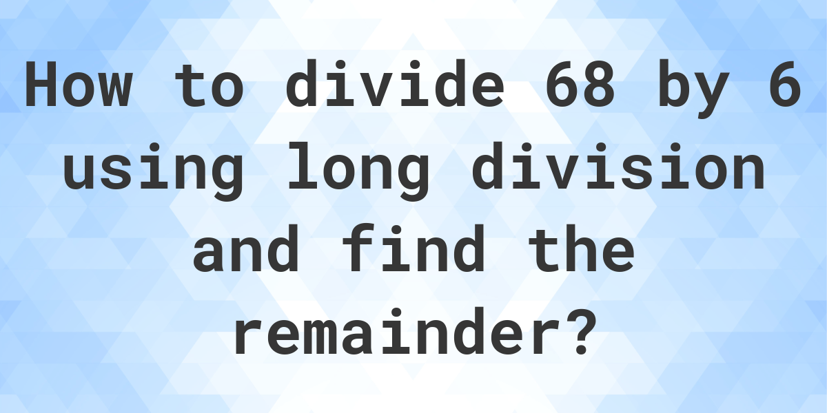 Long Division 68 ÷ 6 with remainder - online calculator - Calculatio