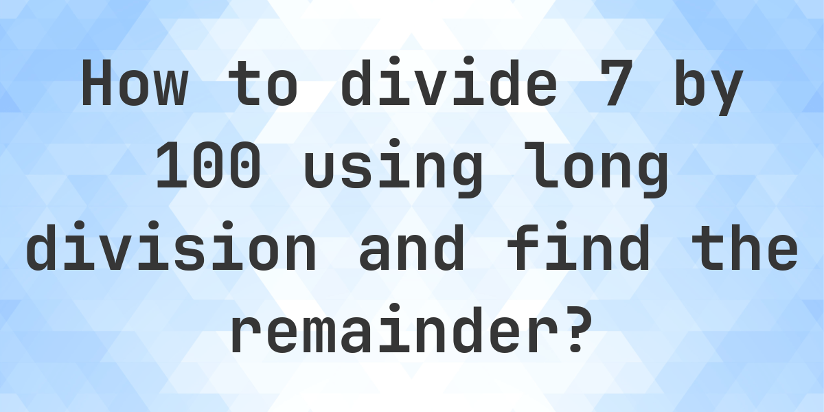 Long Division 7 ÷ 100 with remainder - online calculator - Calculatio
