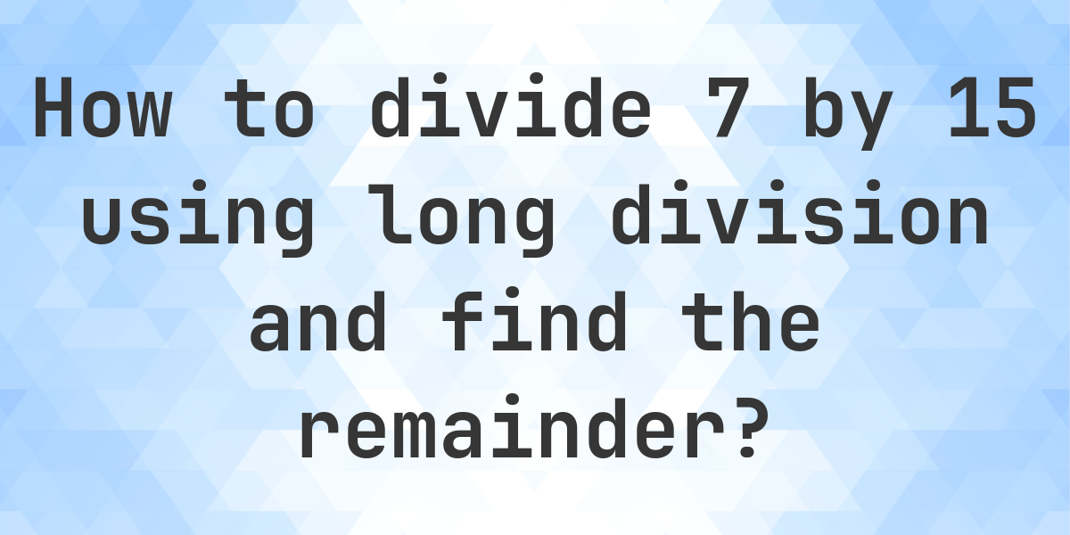 Long Division 7 ÷ 15 with remainder - online calculator - Calculatio