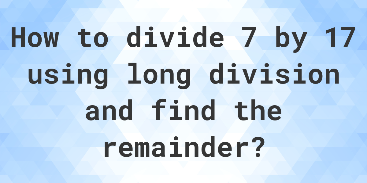 Long Division 7 ÷ 17 with remainder - online calculator - Calculatio