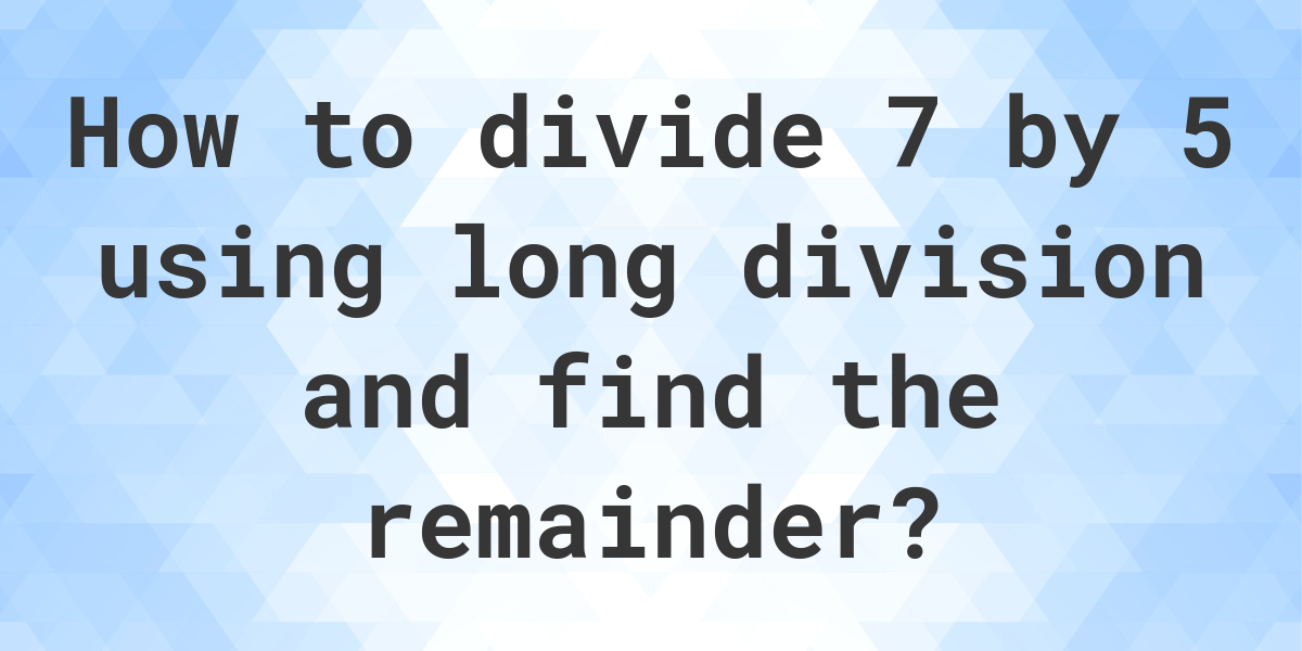 Long Division 7 ÷ 5 with remainder - online calculator - Calculatio