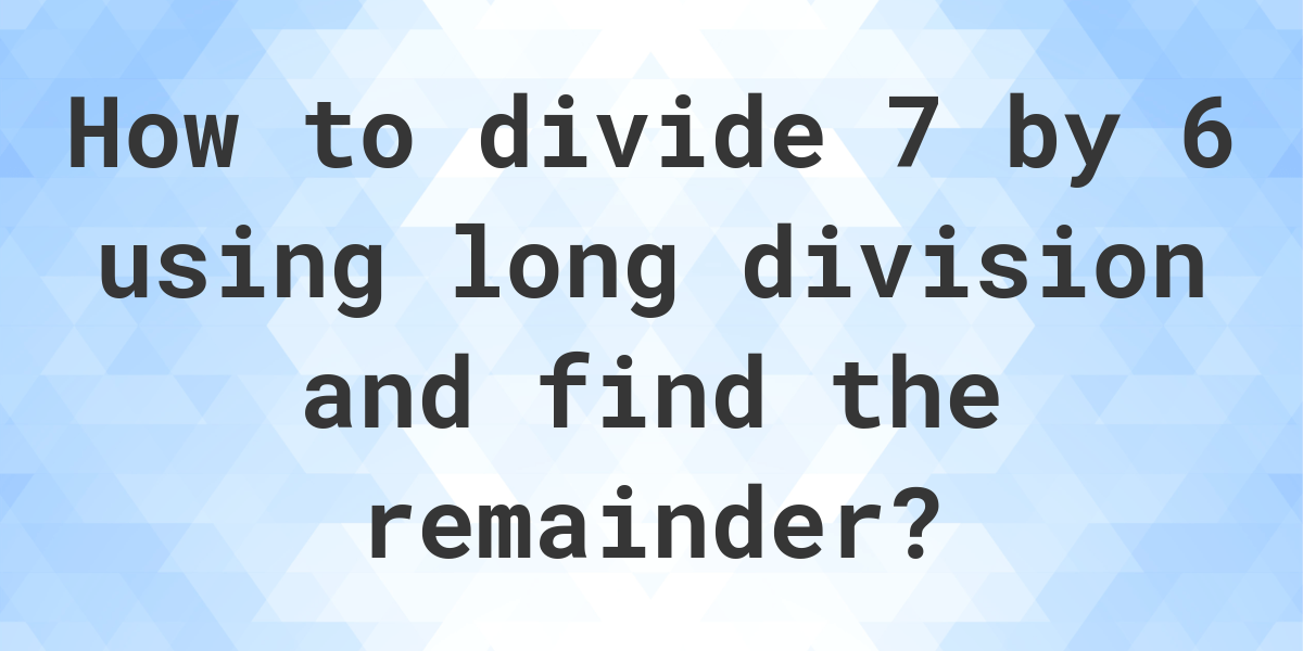 Long Division 7 ÷ 6 with remainder - online calculator - Calculatio