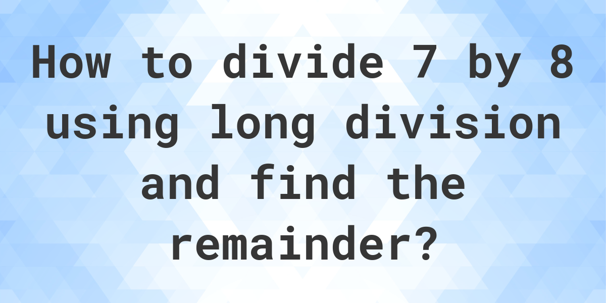 Long Division 7 ÷ 8 with remainder - online calculator - Calculatio