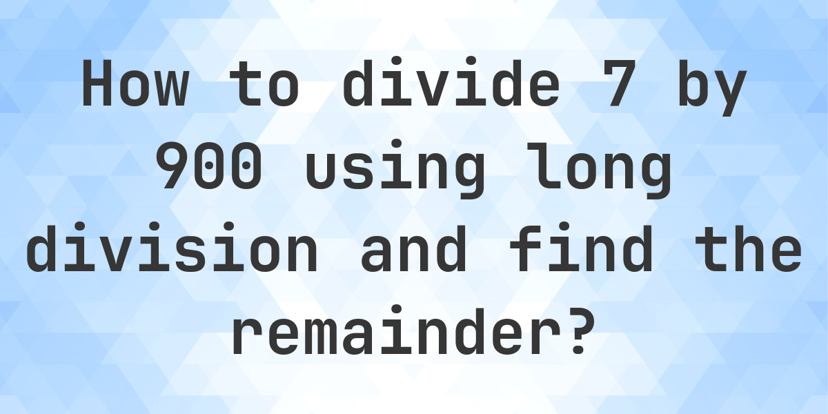Long Division 7 ÷ 900 with remainder - online calculator - Calculatio