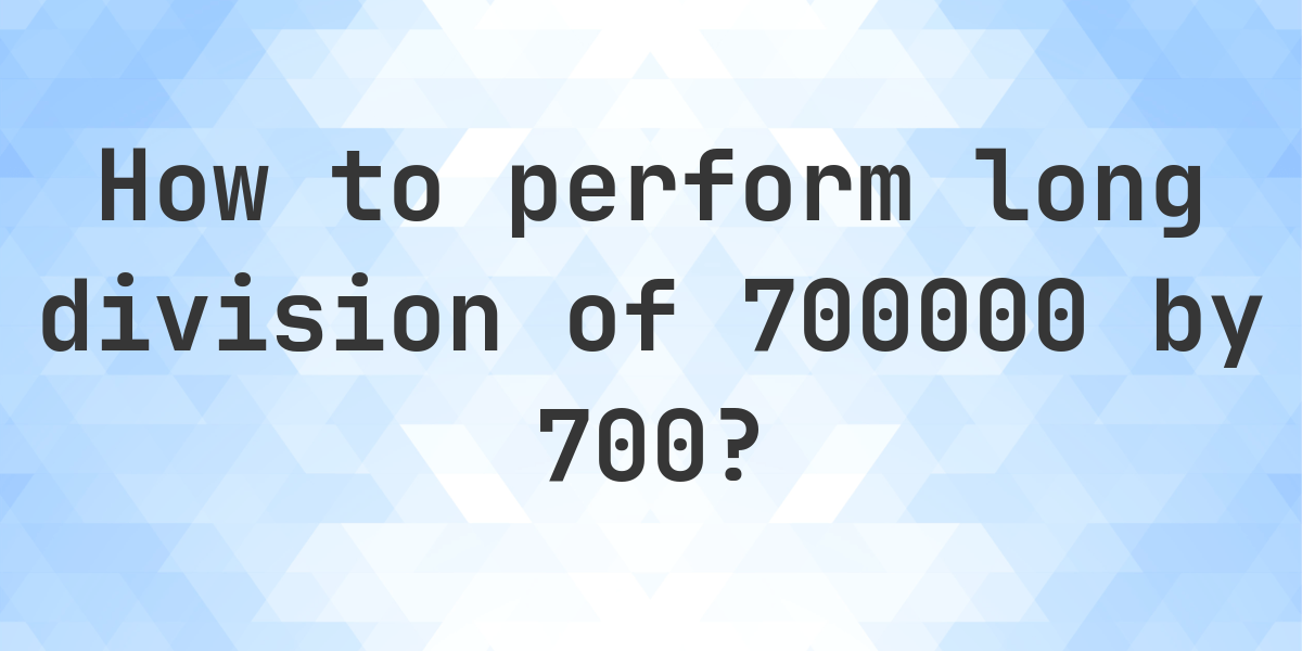 Long Division 700000 ÷ 700 = 1000 - step by step solution - Calculatio