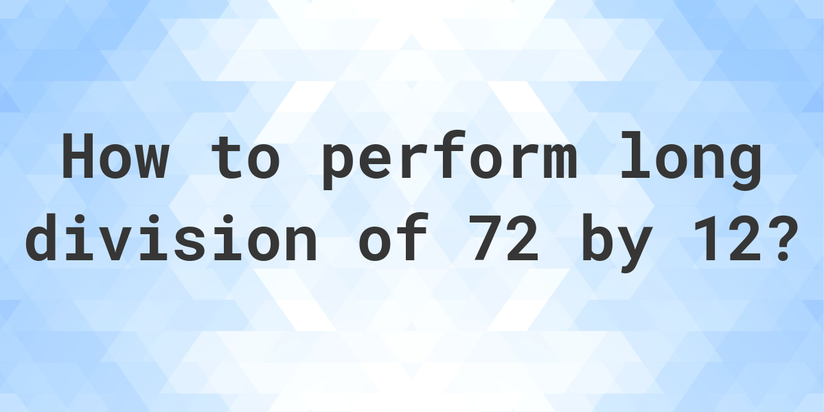 Long Division 72 ÷ 12 = 6 - step by step solution - Calculatio