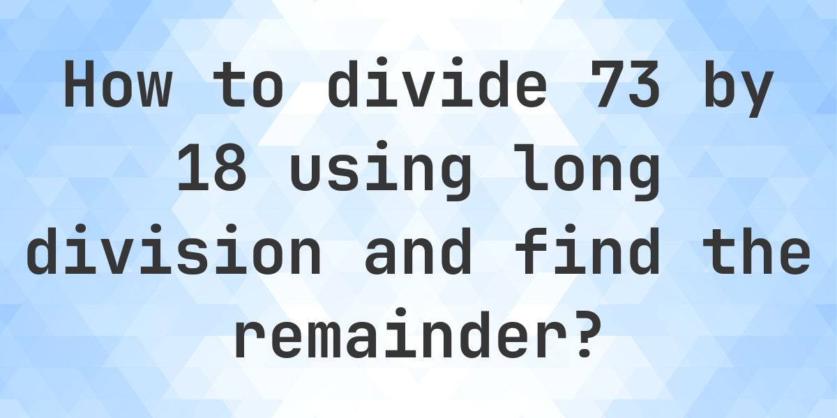 Long Division 73 ÷ 18 with remainder - online calculator - Calculatio