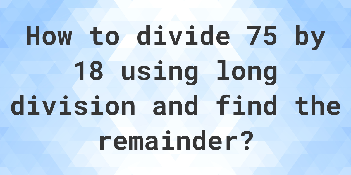 Long Division 75 ÷ 18 with remainder - online calculator - Calculatio