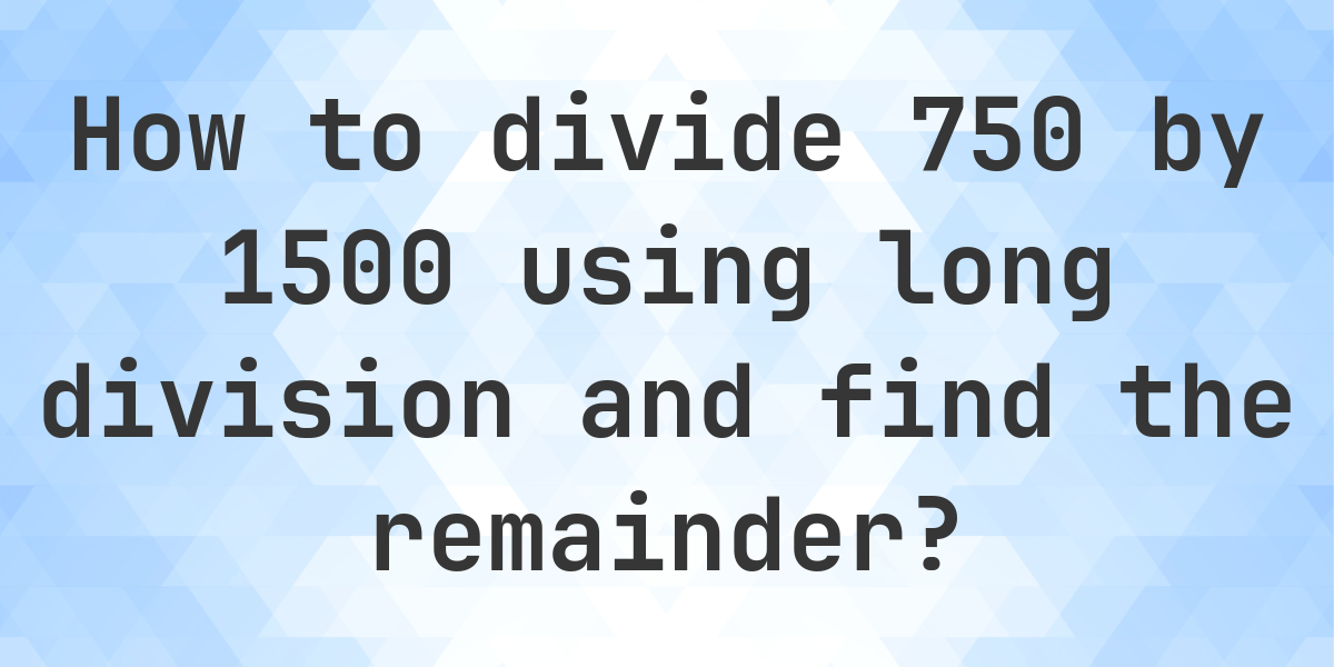 Long Division 750 ÷ 1500 with remainder - online calculator - Calculatio