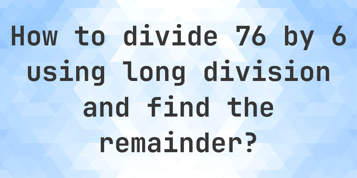 Long Division 76 ÷ 6 with remainder - online calculator - Calculatio