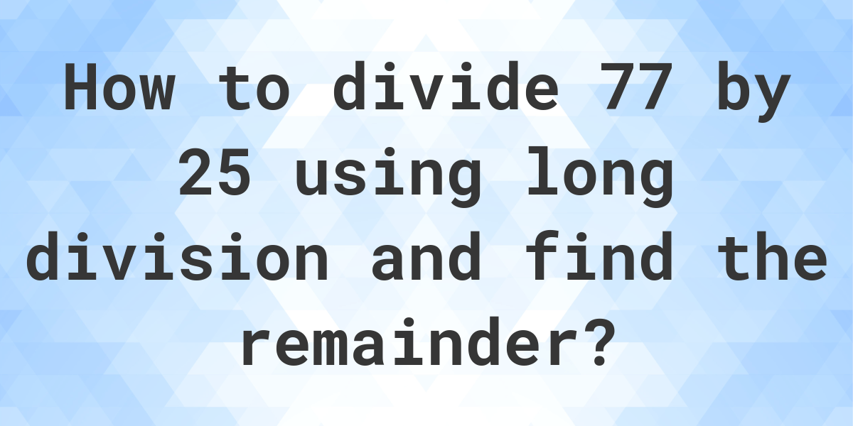 Long Division 77 ÷ 25 with remainder - online calculator - Calculatio