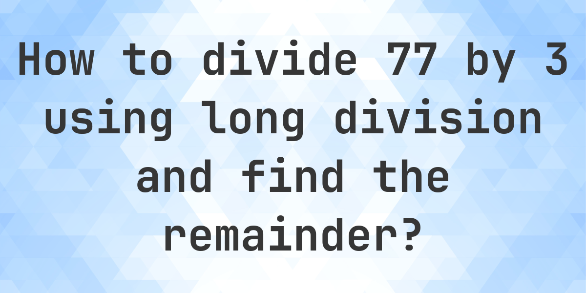 Long Division 77 ÷ 3 with remainder - online calculator - Calculatio