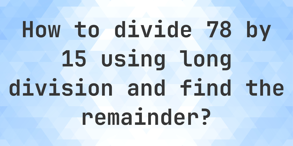 Long Division 78 ÷ 15 with remainder - online calculator - Calculatio