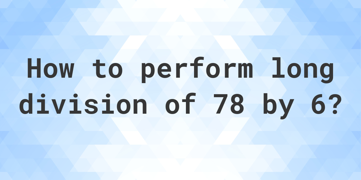 Long Division 78 ÷ 6 = 13 - step by step solution - Calculatio