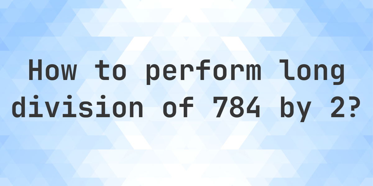 Long Division 784 ÷ 2 = 392 - step by step solution - Calculatio