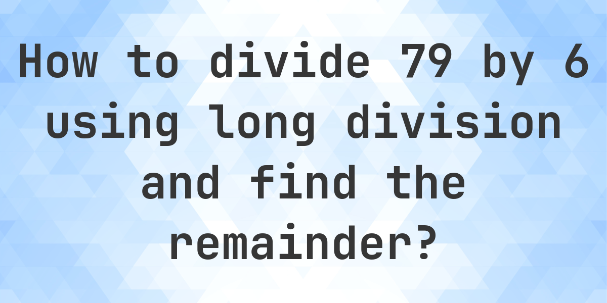 Long Division 79 ÷ 6 with remainder - online calculator - Calculatio