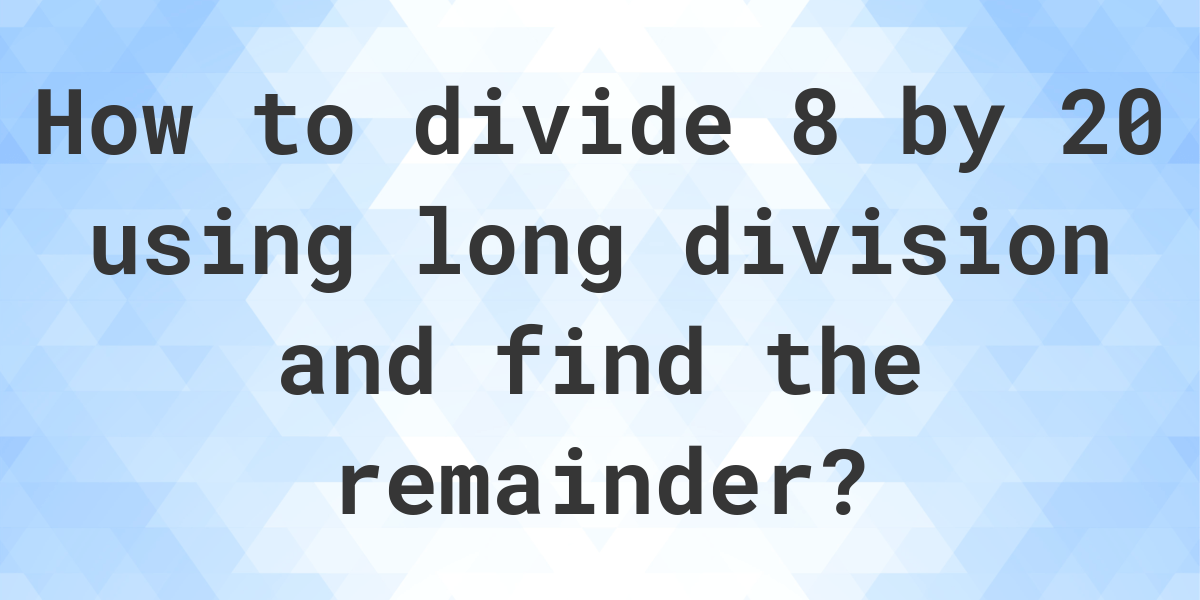Long Division 8 ÷ 20 with remainder - online calculator - Calculatio