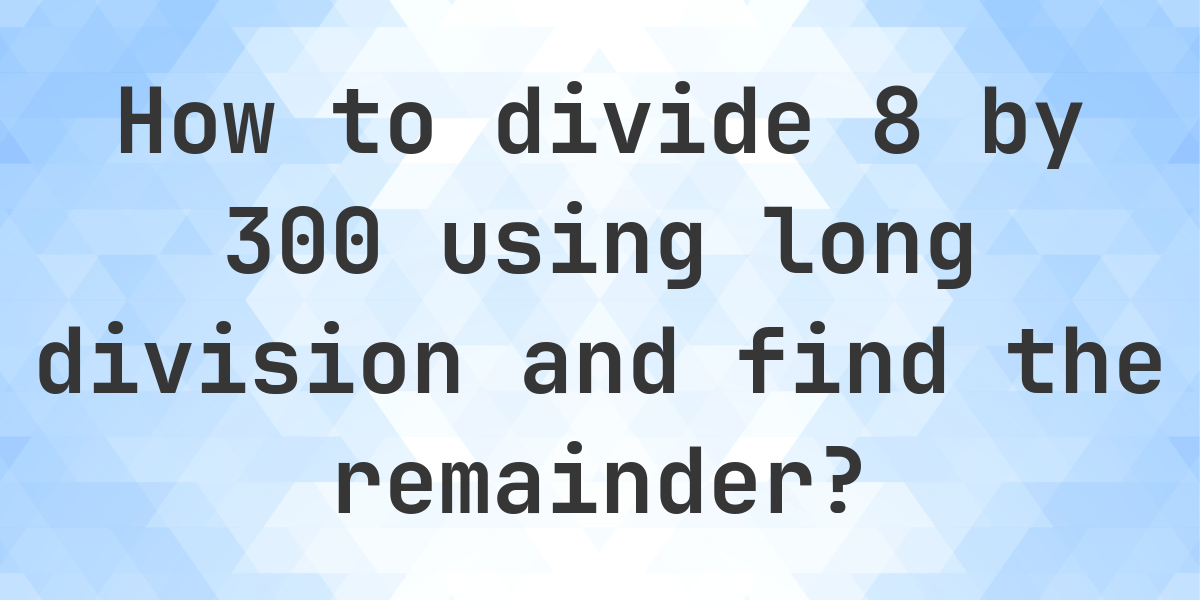 Long Division 8 ÷ 300 with remainder - online calculator - Calculatio