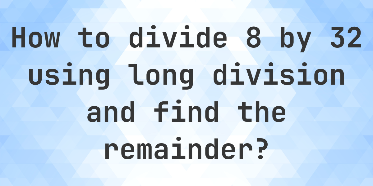 Long Division 8 ÷ 32 with remainder - online calculator - Calculatio