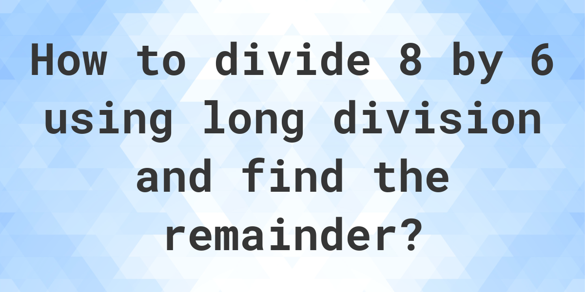 Long Division 8 ÷ 6 with remainder - online calculator - Calculatio