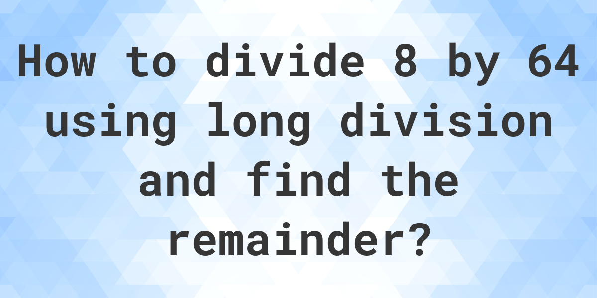 Long Division 8 ÷ 64 with remainder - online calculator - Calculatio
