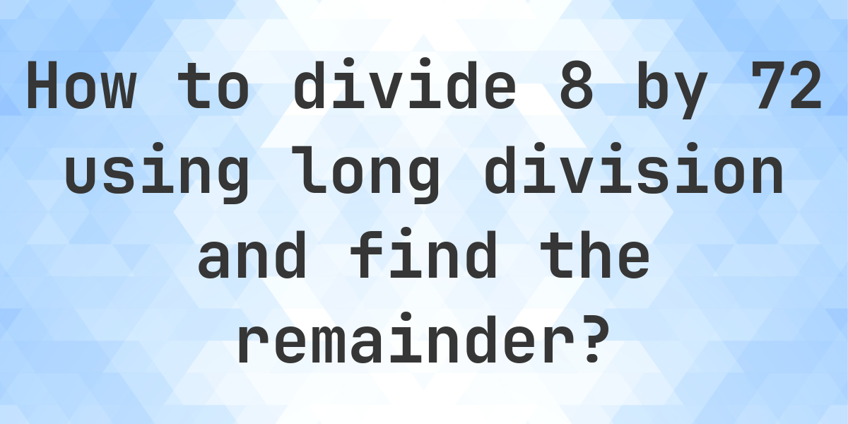 Long Division 8 ÷ 72 with remainder - online calculator - Calculatio