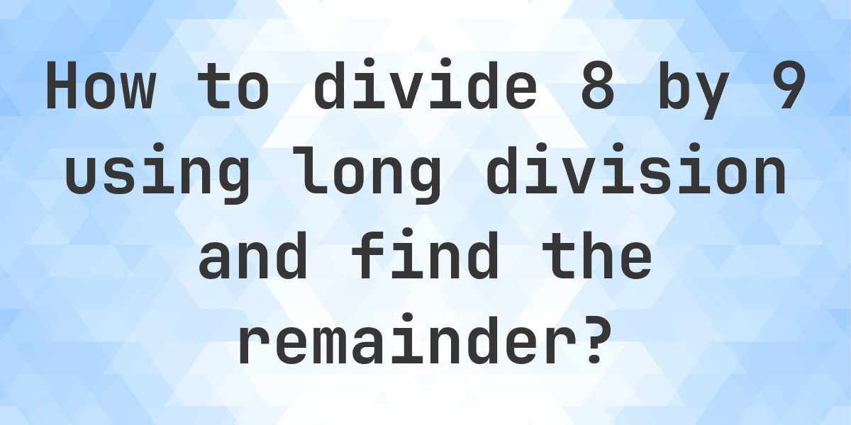 Long Division 8 ÷ 9 with remainder - online calculator - Calculatio