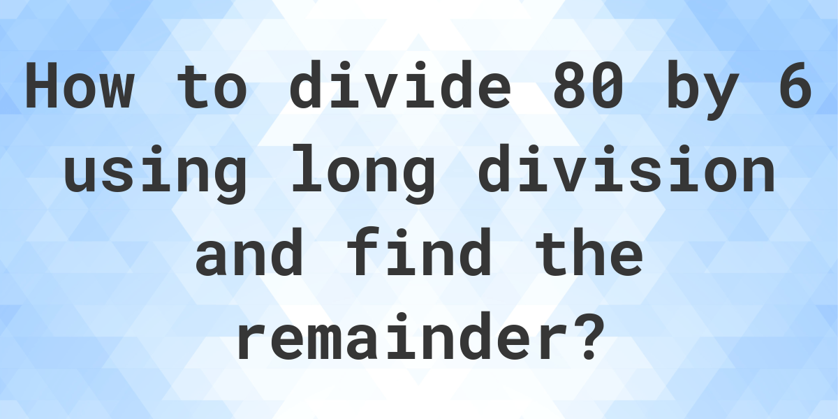 Long Division 80 ÷ 6 with remainder - online calculator - Calculatio